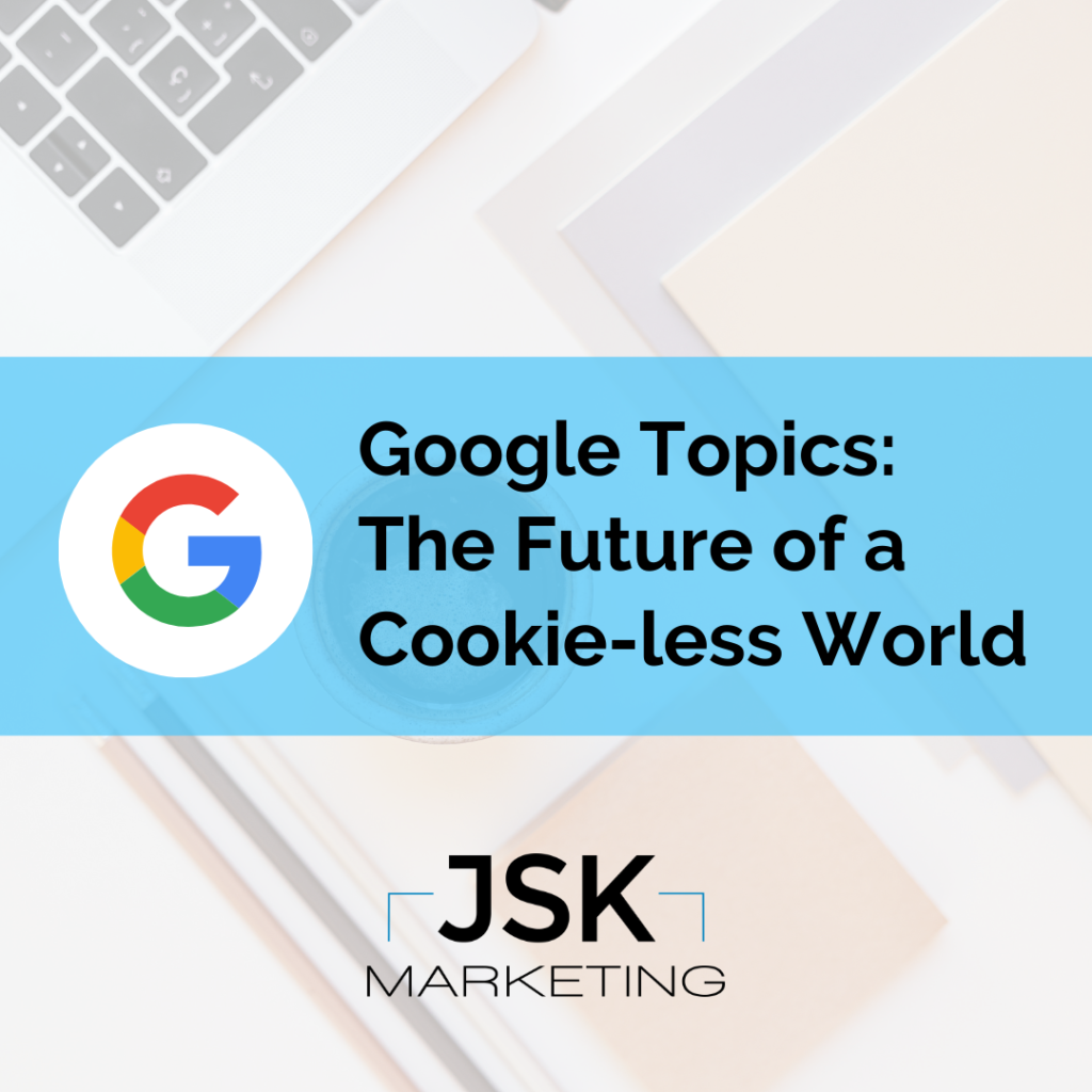 Google Topics: The Future of a Cookie-Less World | JSK Marketing